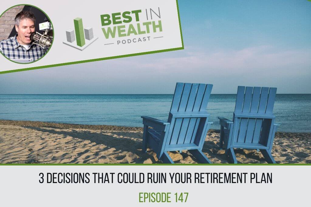 3 Decisions That Could RUIN Your Retirement Plan, Ep #147 - Best in Wealth